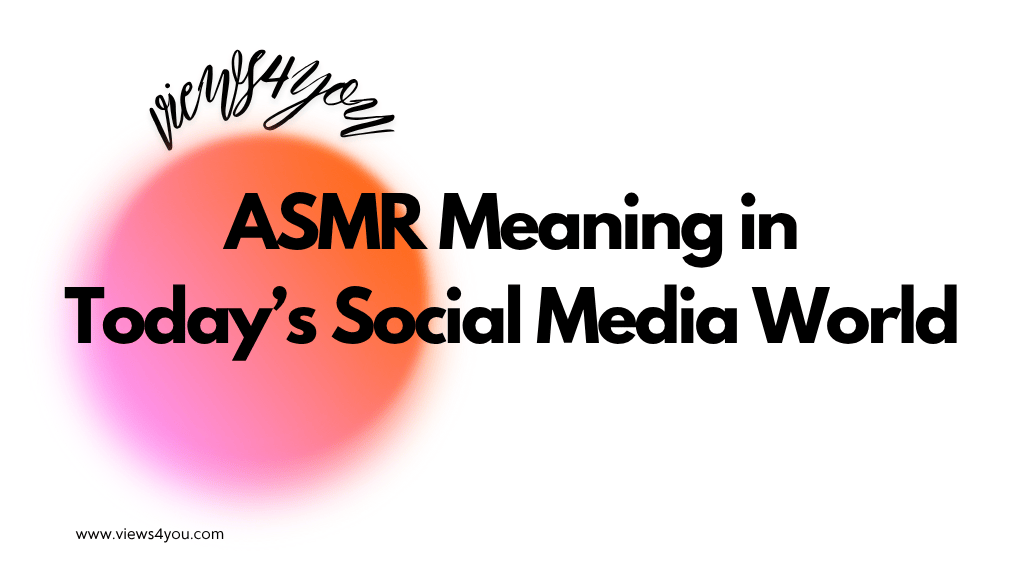 ASMR Meaning in Today’s Social Media World - Views4You